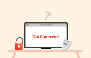 VPN Not Connecting? The Most Significant Issues and Their Fixes